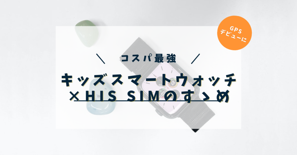 【コスパ最強】キッズスマートウォッチ×HIS SIMのすすめ | momit hub ~Making Parenting Fun with Technology!~